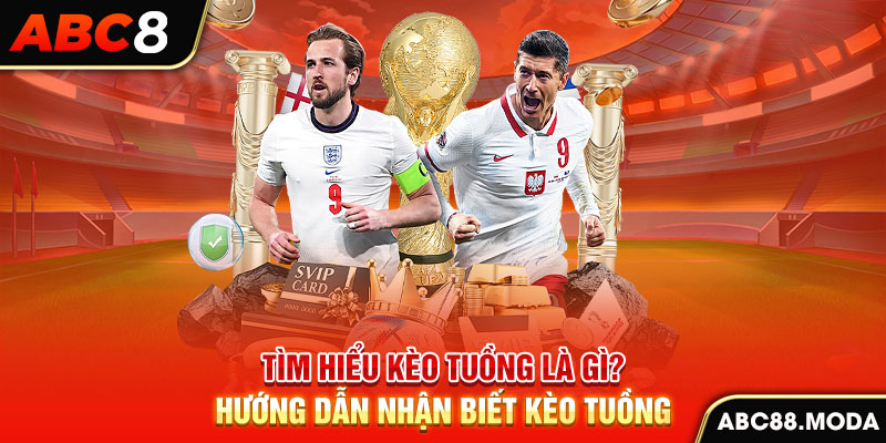 Tìm Hiểu Kèo Tuồng Là Gì? Hướng Dẫn Nhận Biết Kèo Tuồng Tại ABC8